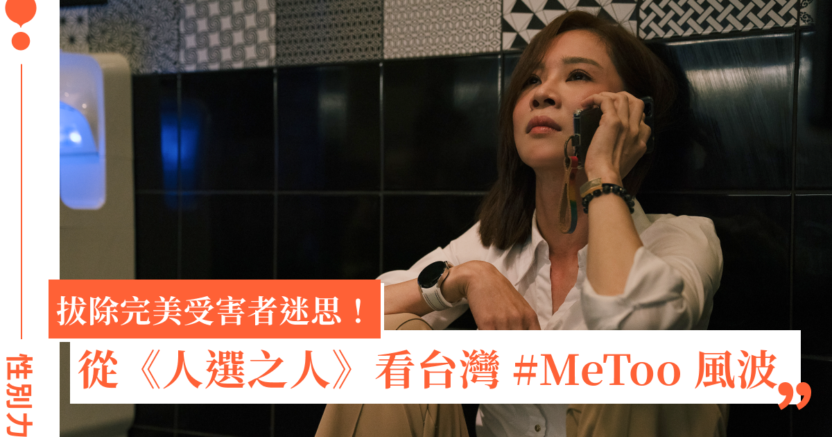 從《人選之人—造浪者》的三大切面，看台灣的 #MeToo 風波：拔除完美受害者迷思！｜性別力 Gender Power